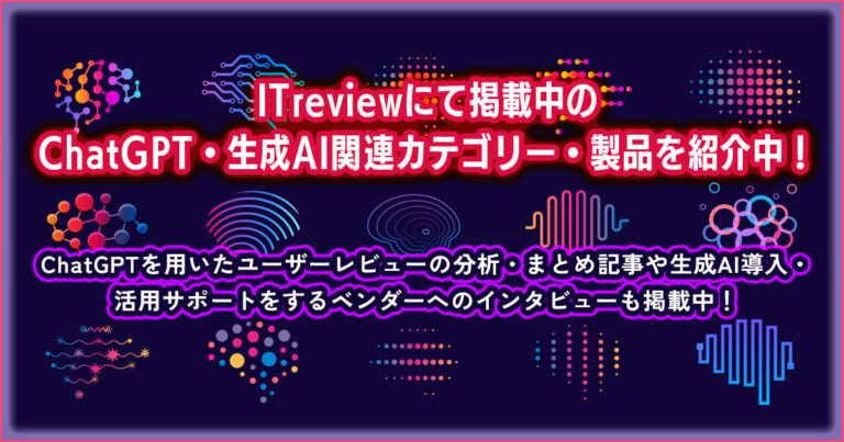 ITreviewにて掲載中のChatGPT・生成AI関連カテゴリー・製品を紹介中！ChatGPTを用いたユーザーレビューの分析・まとめ記事や生成AI導入・活用サポートをするベンダーへの ...