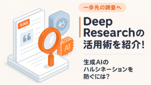 【一歩先の調査へ】Deep Researchの活用術を紹介！生成AIのハルシネーションを防ぐには？
