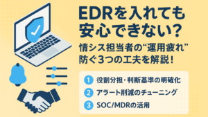 EDRを入れても安心できない？情シス担当者の“運用疲れ”を防ぐ3つの工夫を解説！